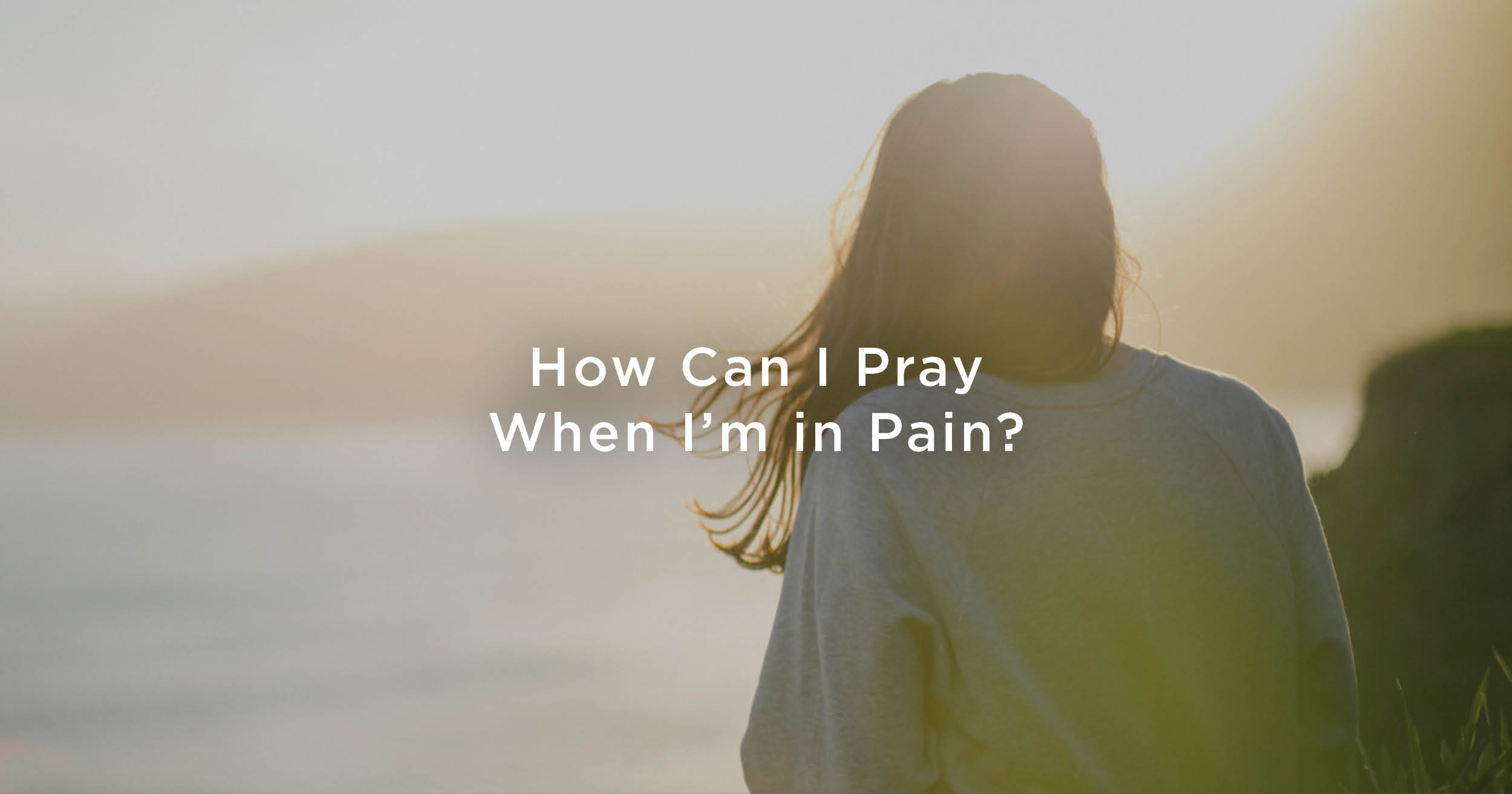 How Can I Pray When I'm In Pain? | The Good Book Blog