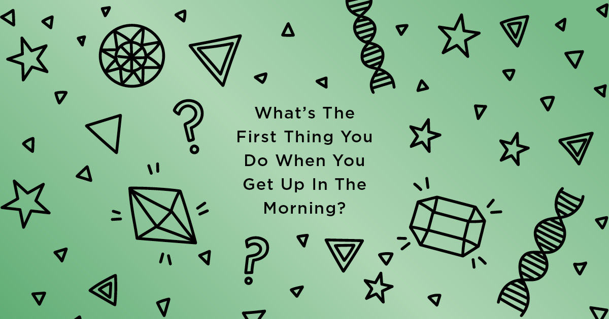 What’s The First Thing You Do When You Get Up In The Morning? | The ...