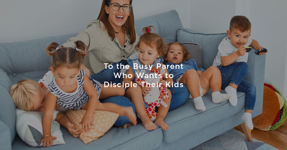 To the Busy Parent Who Wants to Disciple Their Kids | The Good Book Blog